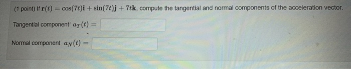 Solved (1 point) If r(t) cos(7t)i + sin(7t)j +7tk, compute | Chegg.com