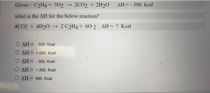 Solved Given : C2H4 + 302 2CO2 + 2H2O ΔΗ =- 300. kcal what | Chegg.com
