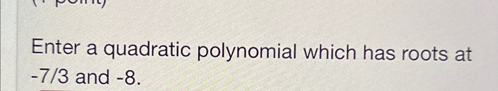 Solved Enter a quadratic polynomial which has roots at -73 | Chegg.com
