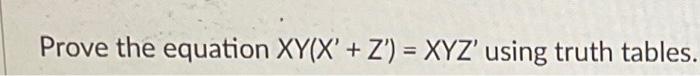 Solved Prove the equation XY(X′+Z′)=XYZ′ using truth tables. | Chegg.com