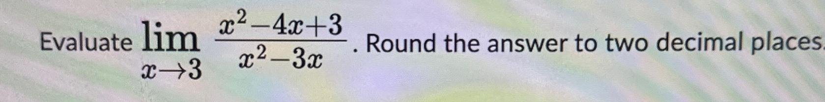 Solved Evaluate limx→3x2-4x+3x2-3x. ﻿Round the answer to two | Chegg.com