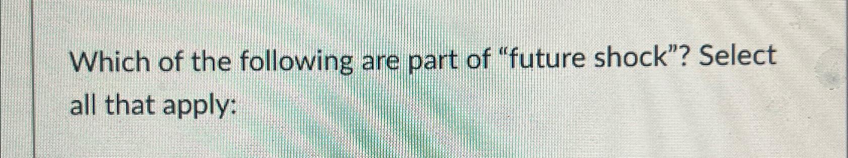 Which of the following are part of "future shock"? | Chegg.com