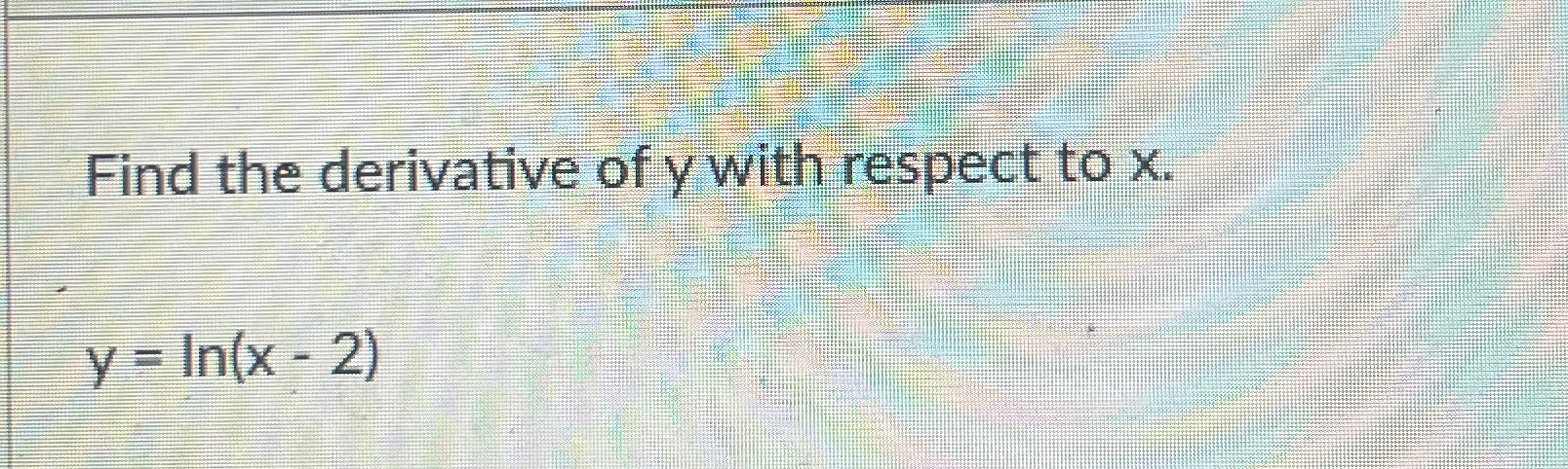 Solved Find the derivative of y ﻿with respect to x.y=ln(x-2) | Chegg.com