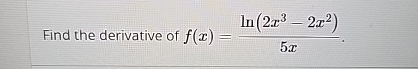 Solved Find the derivative of f(x)=ln(2x3-2x2)5x | Chegg.com