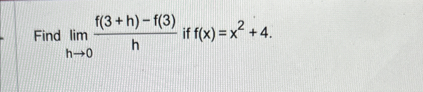 Solved Find limh→0f(3+h)-f(3)h ﻿if f(x)=x2+4 | Chegg.com