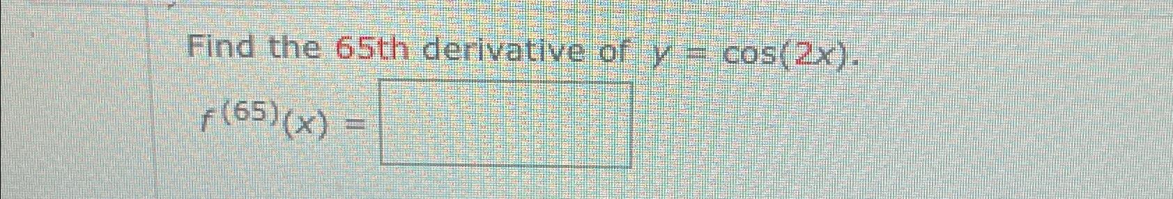 Solved Find the 65th derivative of y=cos(2x).f(65)(x)= | Chegg.com
