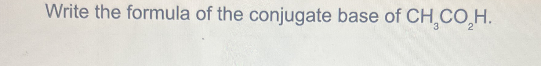Solved Write the formula of the conjugate base of CH3CO2H. | Chegg.com
