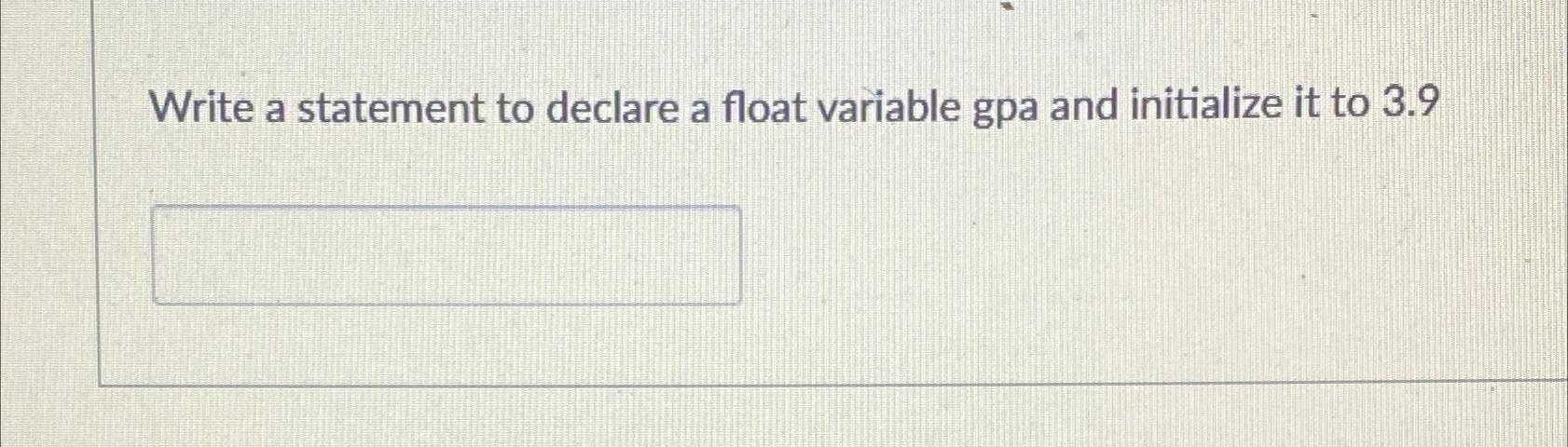 Solved Write a statement to declare a float variable gpa and | Chegg.com Solved Write a statement to declare a float variable gpa and | Chegg.com