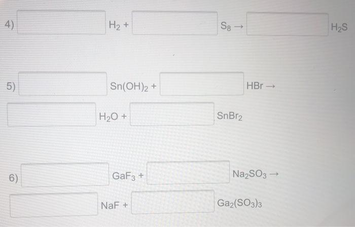 Solved 4) H₂ + Sg - H2S 5) Sn(OH)2 + HBr H2O + SnBr2 6) GaF3 | Chegg.com