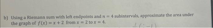Solved b) Using a Riemann sum with left endpoints and n = 4 | Chegg.com