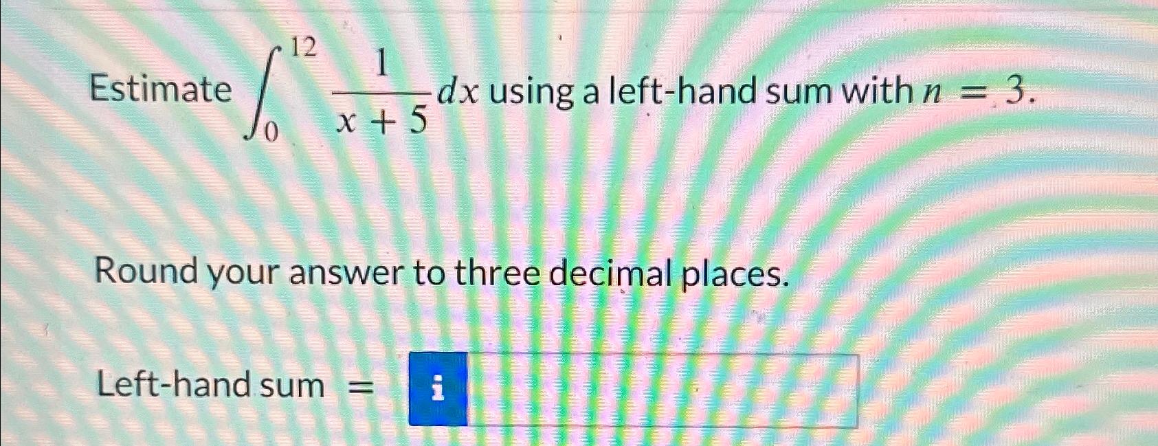 Solved Estimate ∫0121x+5dx ﻿using a left-hand sum with | Chegg.com