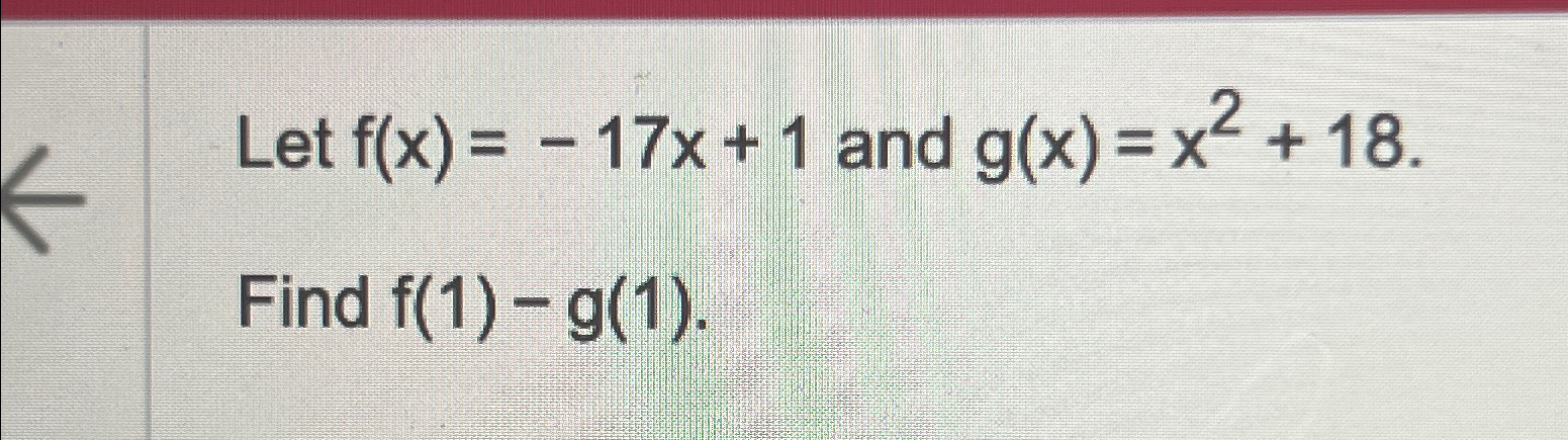 Solved Let f(x)=-17x+1 ﻿and g(x)=x2+18Find f(1)-g(1). | Chegg.com
