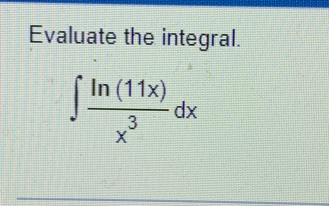Solved Evaluate the integral.∫﻿﻿ln(11x)x3dx | Chegg.com
