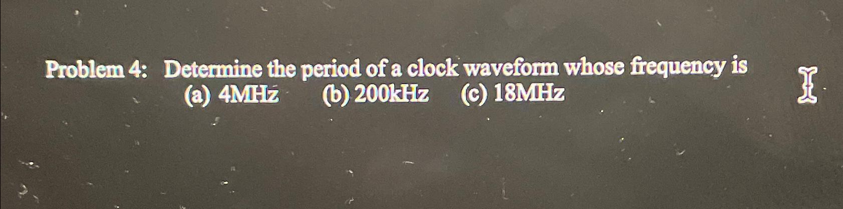 Solved Problem 4: Determine the period of a clock waveform | Chegg.com