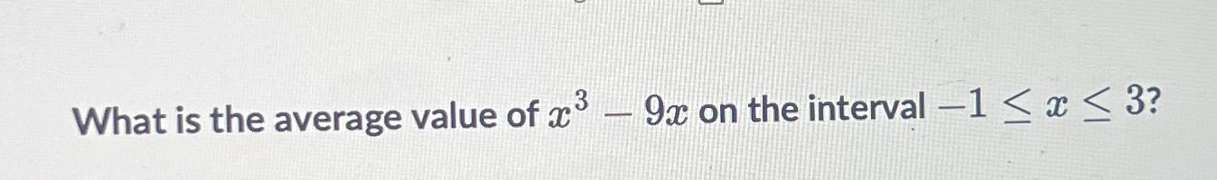 Solved What is the average value of x3-9x ﻿on the interval | Chegg.com