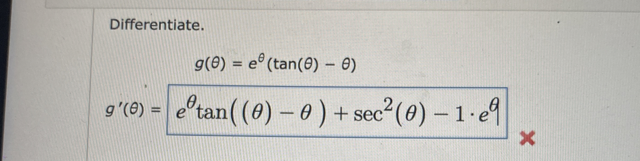 Solved Differentiate.g(θ)=eθ(tan(θ)-θ)g'(θ)=eθtan((θ)-θ)+sec | Chegg.com