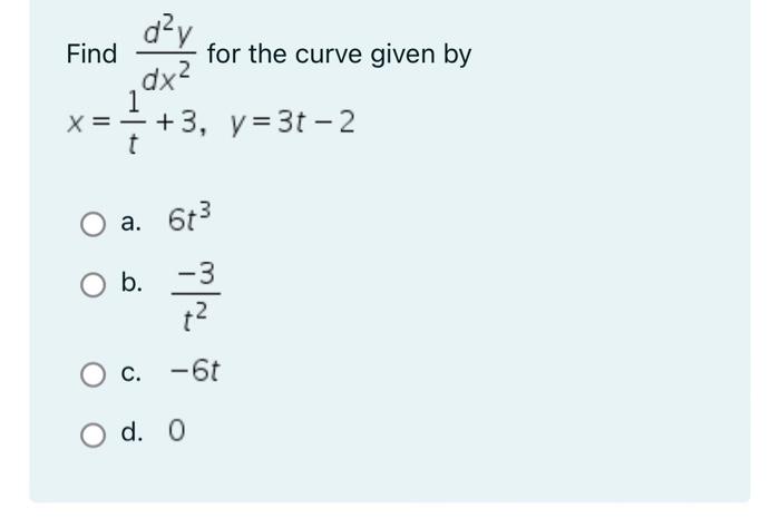 Solved Find dx2d2y for the curve x=t1+3,y=3t−2 a. 6t3 b. | Chegg.com