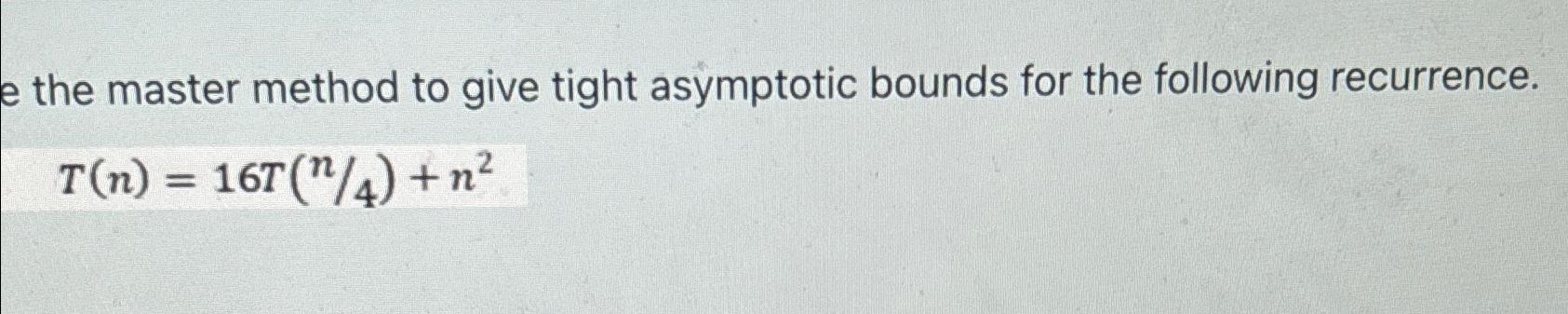 Solved the master method to give tight asymptotic bounds for | Chegg.com