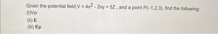 Solved Given the potential field, V=4x2−2xy+5Z, and a point | Chegg.com