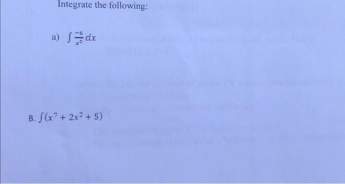 Solved Integrate the following: a) ∫x2−6dx ∫(x7+2x2+5) | Chegg.com Solved Integrate the following: a) ∫x2−6dx ∫(x7+2x2+5) | Chegg.com