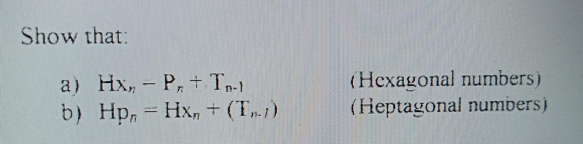 Solved Show that: a) Hxxn−Pn+Tn−1 (Hexagonal numbers) b) | Chegg.com