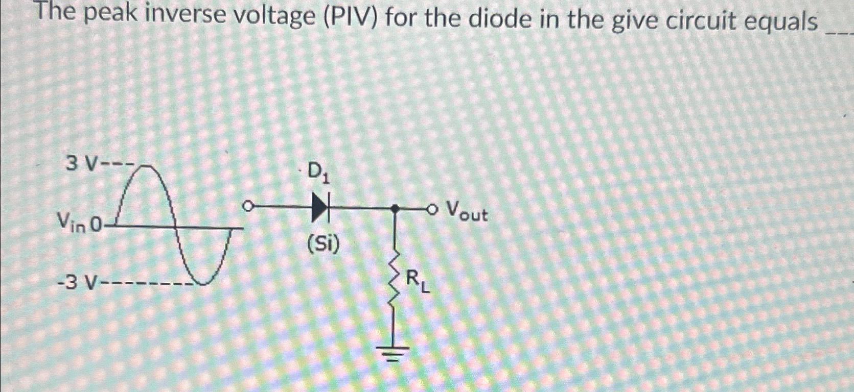 Solved The peak inverse voltage (PIV) ﻿for the diode in the | Chegg.com