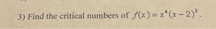 Solved 3) Find the critical numbers of f(x)=x4(x−2)3. | Chegg.com