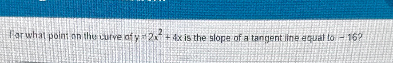 Solved For what point on the curve of y=2x2+4x ﻿is the slope | Chegg.com