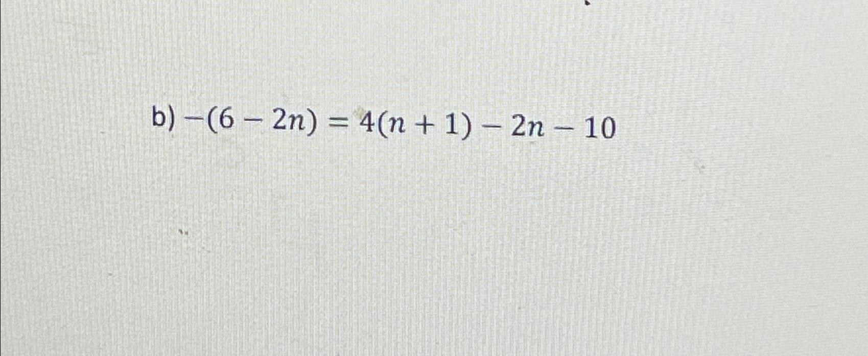 Solved b) -(6-2n)=4(n+1)-2n-10 | Chegg.com