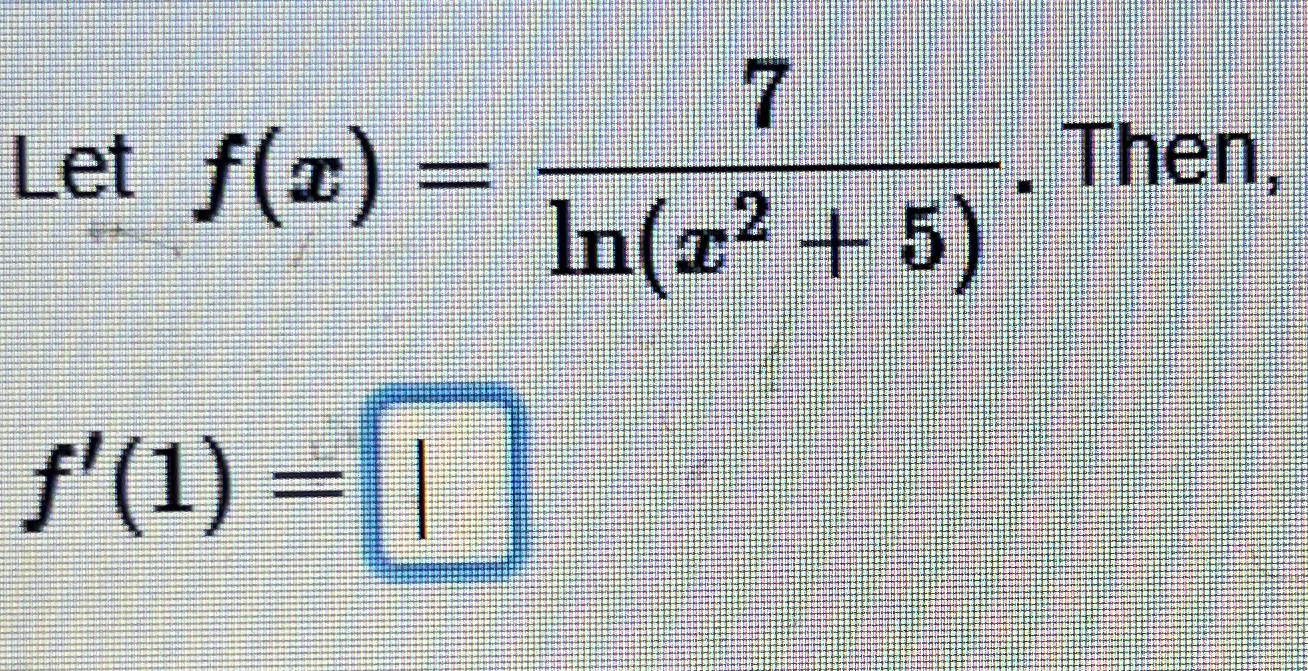 Solved Let f(x)=7ln(x2+5) ﻿Then,f'(1)= | Chegg.com