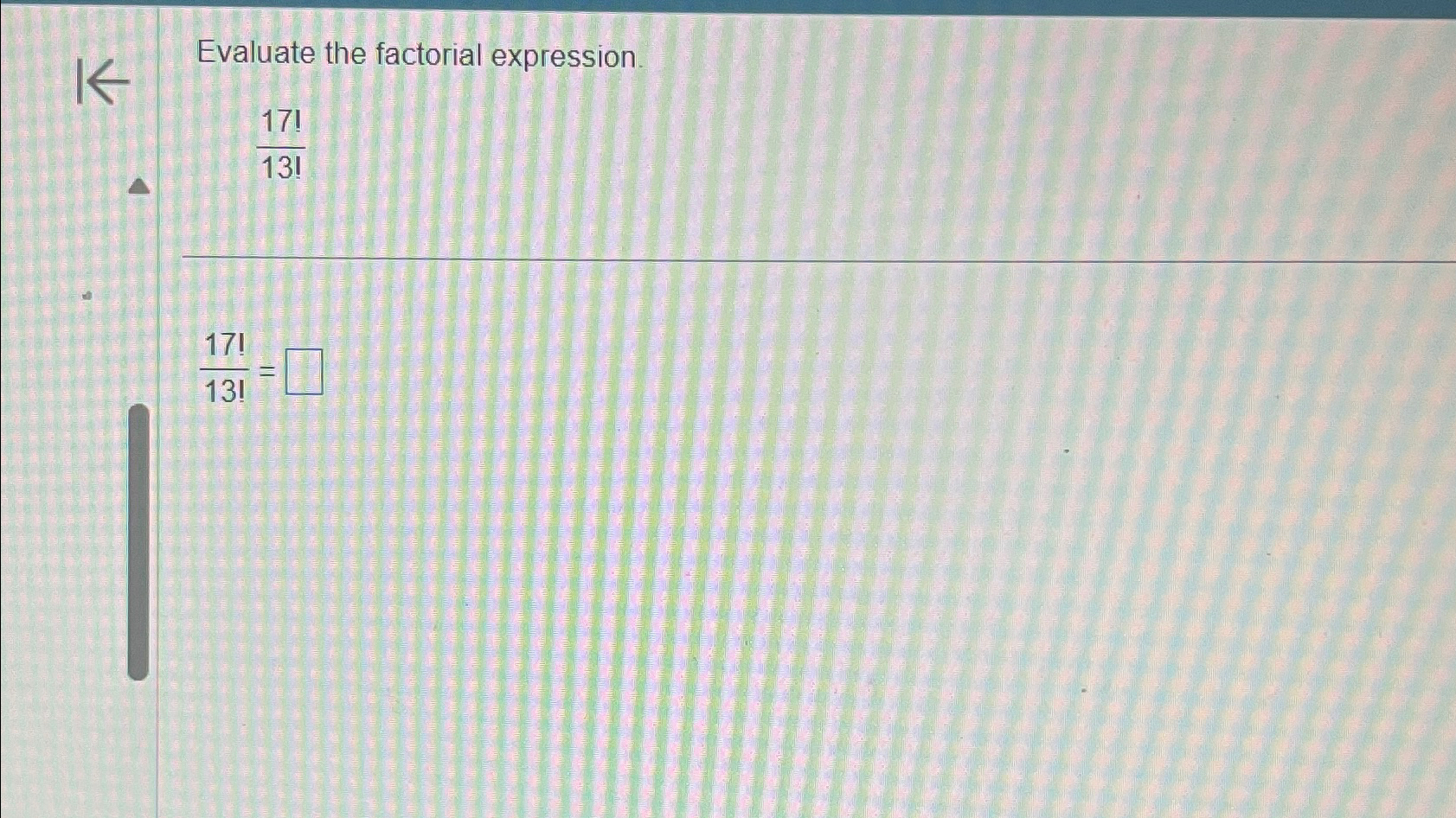 Solved Evaluate the factorial expression.17!13!17!13!= | Chegg.com