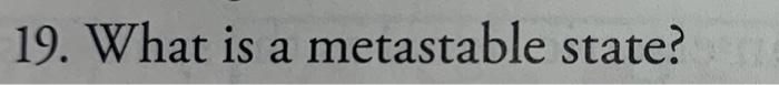 Solved 19. What is a metastable state? | Chegg.com