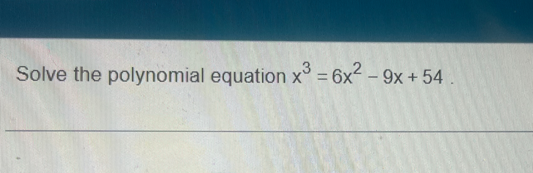 Solved Solve the polynomial equation x3=6x2-9x+54 | Chegg.com