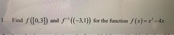 Solved 1. Find f ([0,3]) and f-'((-3,1)) for the function f | Chegg.com
