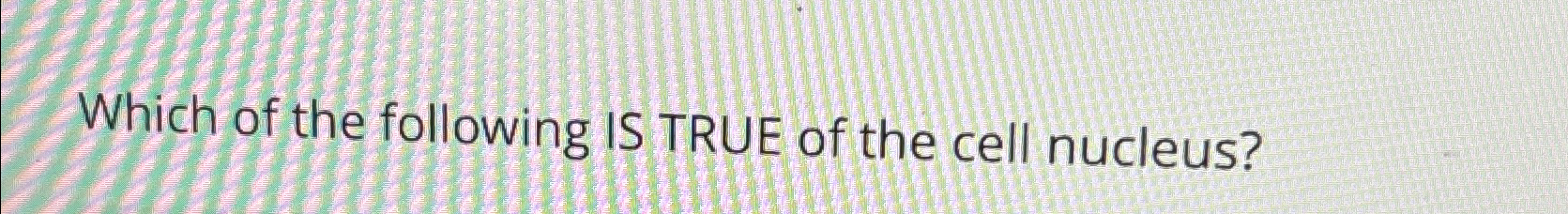 Solved Which of the following IS TRUE of the cell nucleus? | Chegg.com