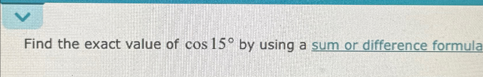Solved Find the exact value of cos15° ﻿by using a sum or | Chegg.com