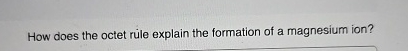Solved How does the octet rule explain the formation of a | Chegg.com