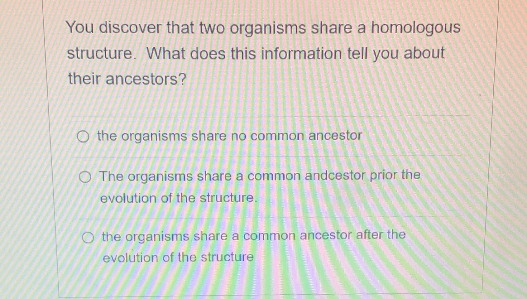 Solved You discover that two organisms share a homologous | Chegg.com