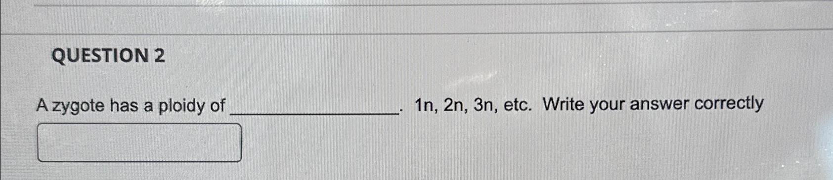 Solved QUESTION 2A zygote has a ploidy of 1n,2n,3n, ﻿etc. | Chegg.com