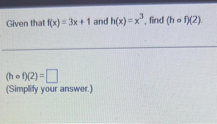 Solved Given that f(x)=3x+1 and h(x)=x3, find (h∘f)(2). | Chegg.com