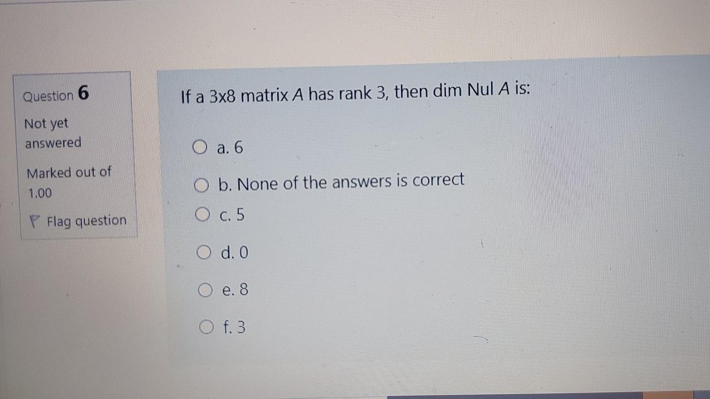 Solved Question 6 If a 3x8 matrix A has rank 3, then dim Nul | Chegg.com