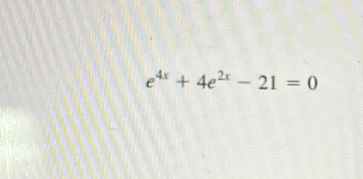Solved e4x+4e2x-21=0 | Chegg.com