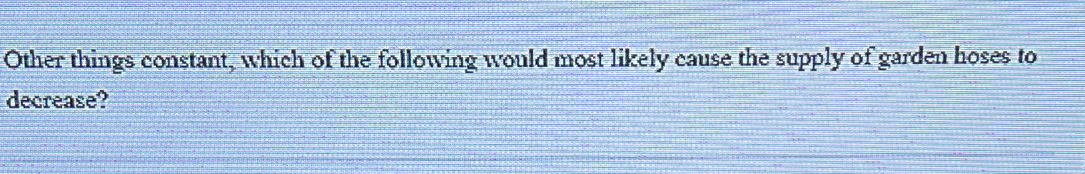 Solved Other things constant, which of the following would | Chegg.com