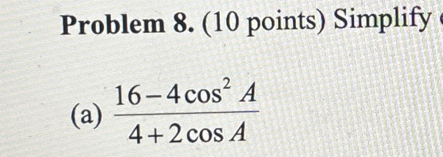 Solved Problem 8. (10 points) Simplify(a) 16-4cos2A4+2cosA | Chegg.com Solved Problem 8. (10 points) Simplify(a) 16-4cos2A4+2cosA | Chegg.com