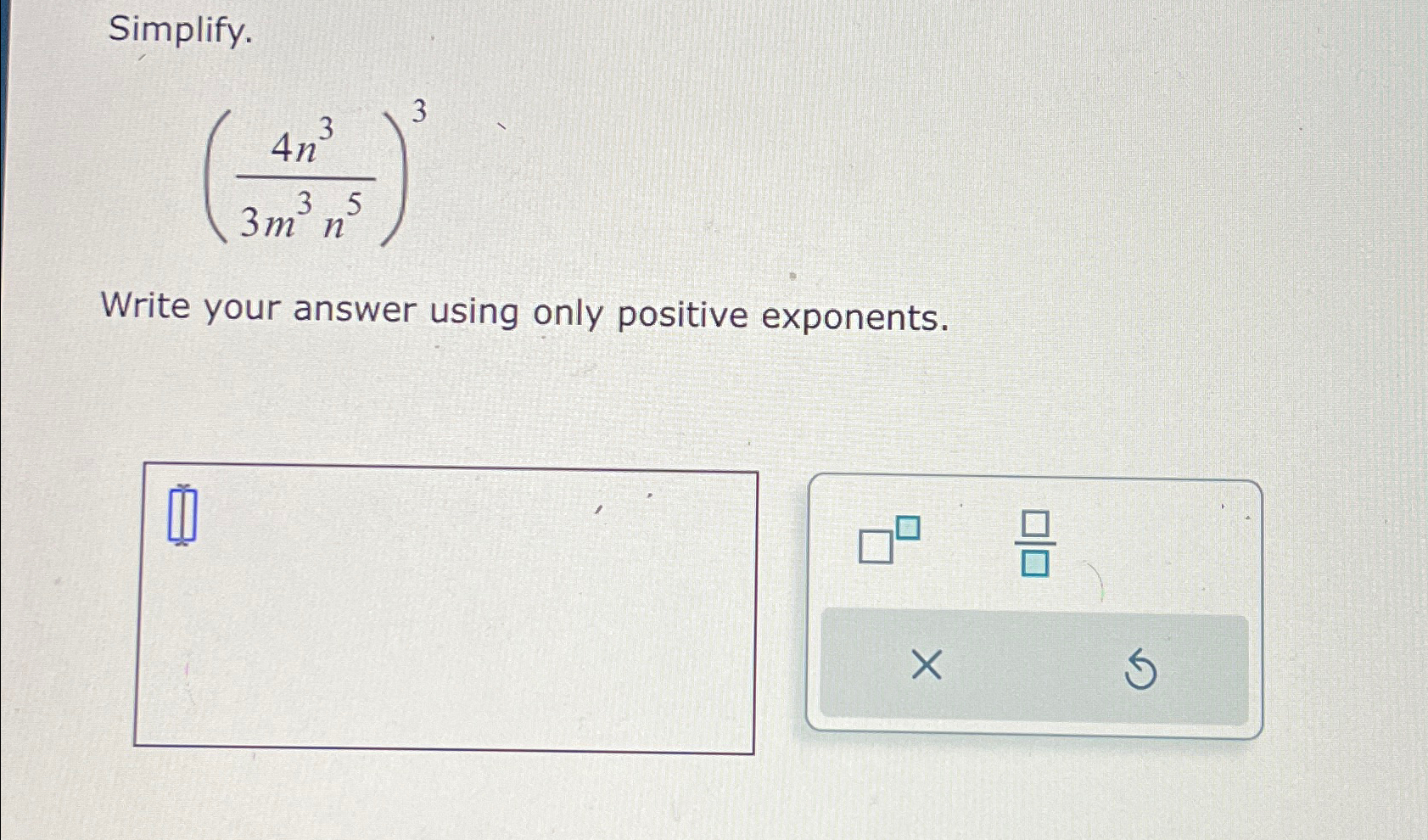 Solved Simplify.(4n33m3n5)3Write your answer using only | Chegg.com