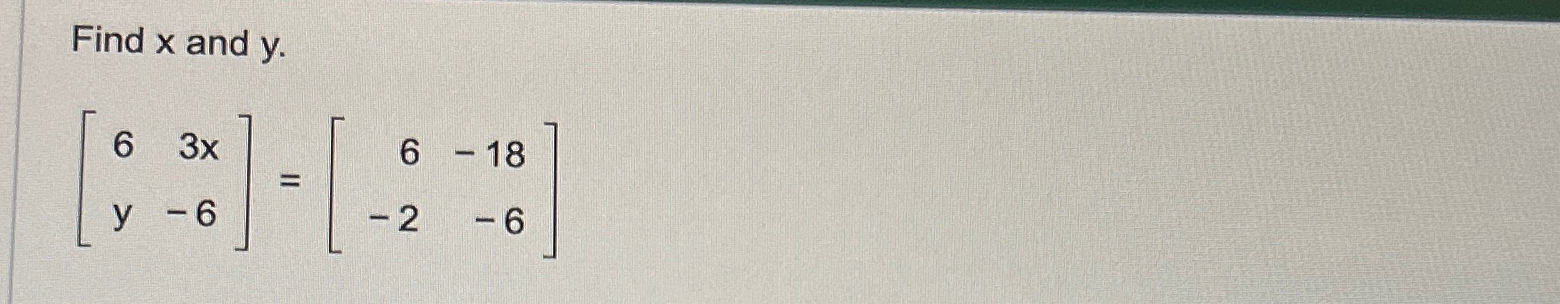 Solved Find x ﻿and y.[63xy-6]=[6-18-2-6] | Chegg.com