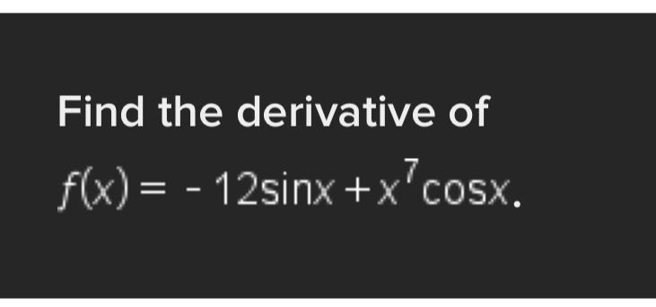 Solved Find the derivative of f(x)=-12sinx+x7cosx. | Chegg.com