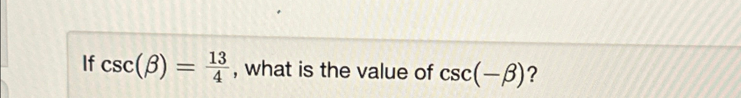 Solved If csc(β)=134, ﻿what is the value of csc(-β)? | Chegg.com