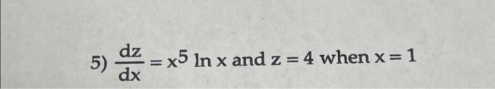 Solved 5) dz dx = x5 In x and z = 4 when x = 1 =solve the | Chegg.com