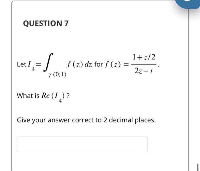 Solved QUESTION 7 Let I4=∫γ(0;1)f(z)dz for f(z)=2z−i1+z/2. | Chegg.com